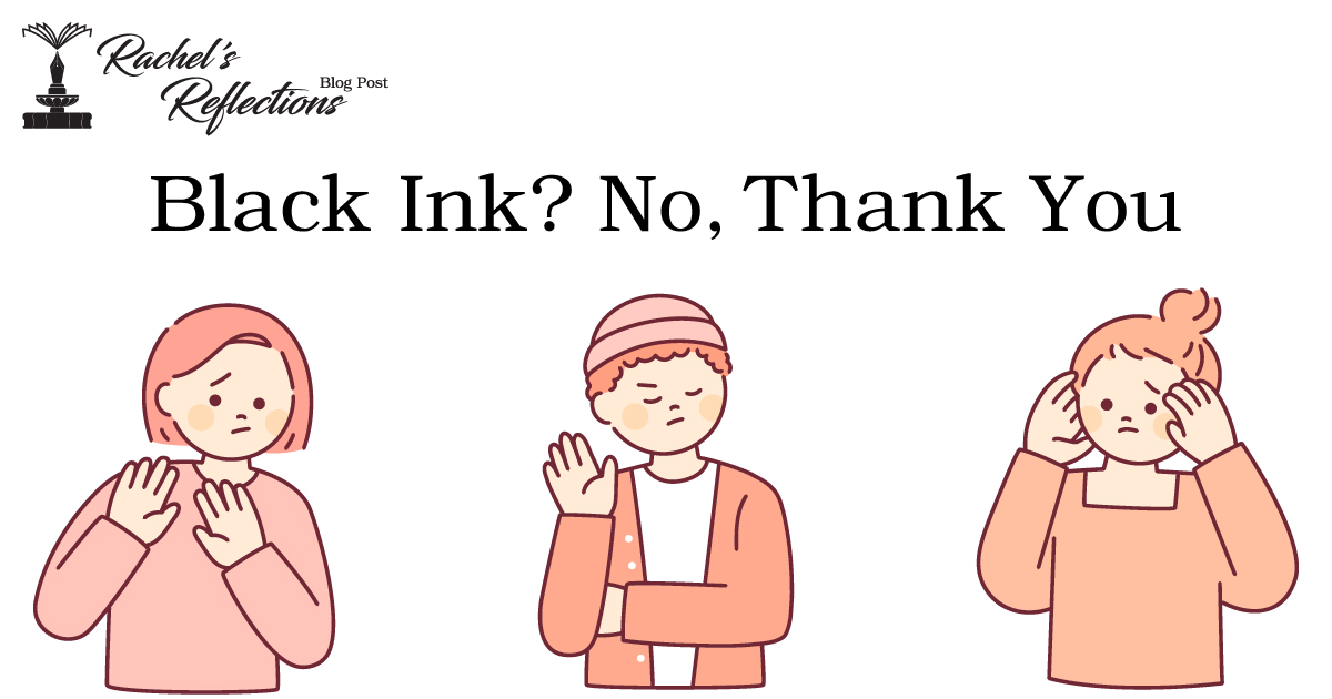 Black Ink? No, Thank You | Rachel’s Reflections